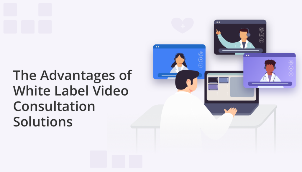 The Advantages of White Label Video Consultation Solutions • QuickBlox